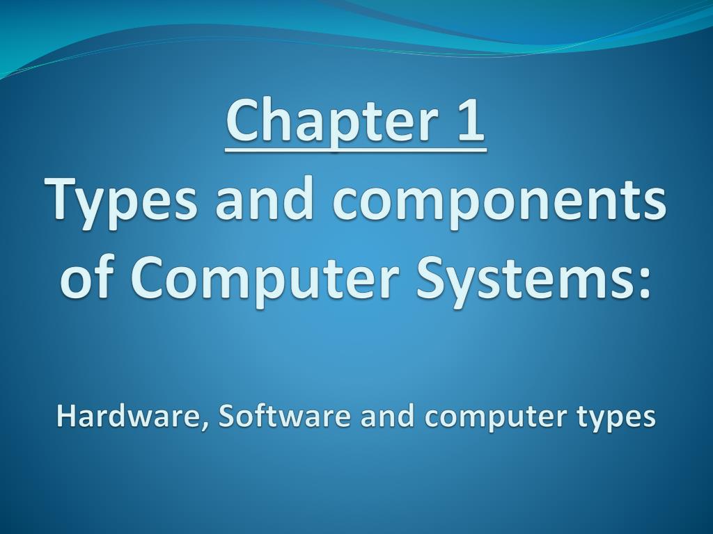 PPT - Chapter 1 Types and components of Computer Systems: Hardware, Software and computer types ...
