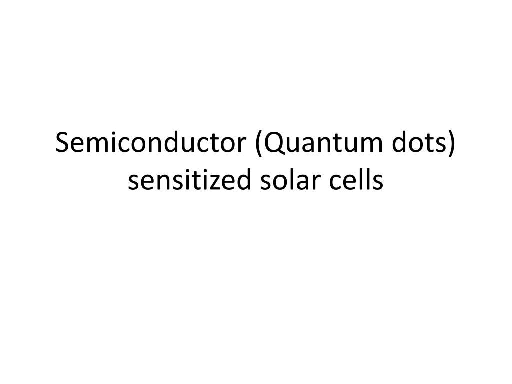 PPT - Semiconductor (Quantum dots) sensitized solar cells PowerPoint ...