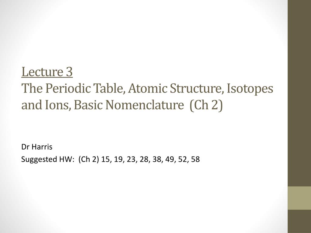 PPT - Lecture 3 The Periodic Table, Atomic Structure, Isotopes and Ions ...