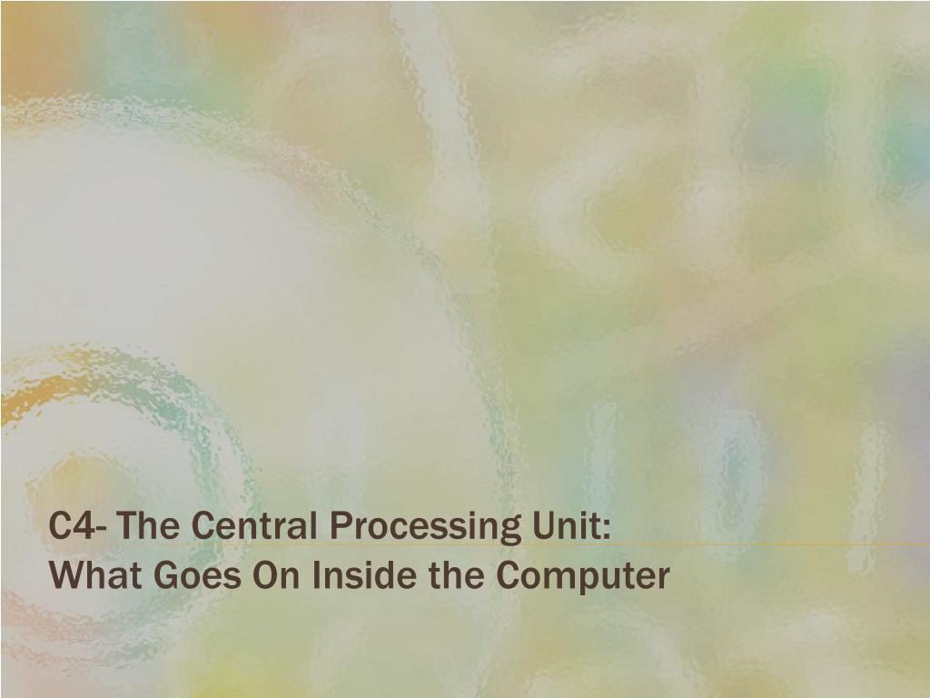 PPT - C4- The Central Processing Unit: What Goes On Inside the Computer ...