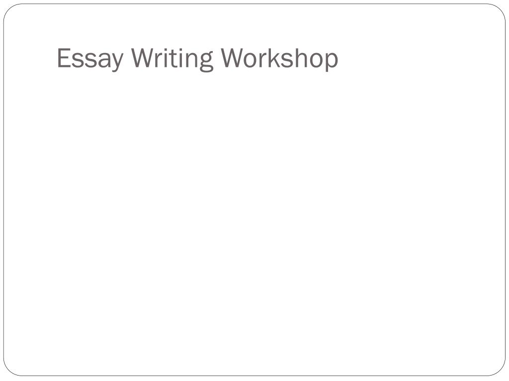 PPT - Essay Writing Workshop PowerPoint Presentation, free download ...