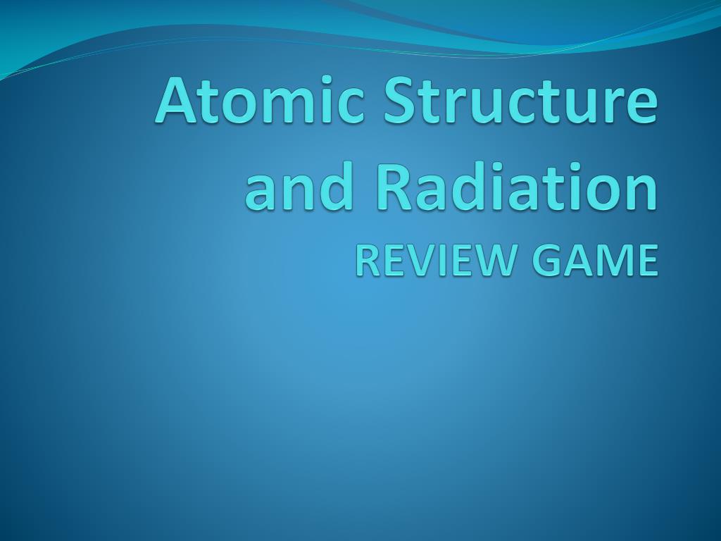PPT - Atomic Structure and Radiation REVIEW GAME PowerPoint ...