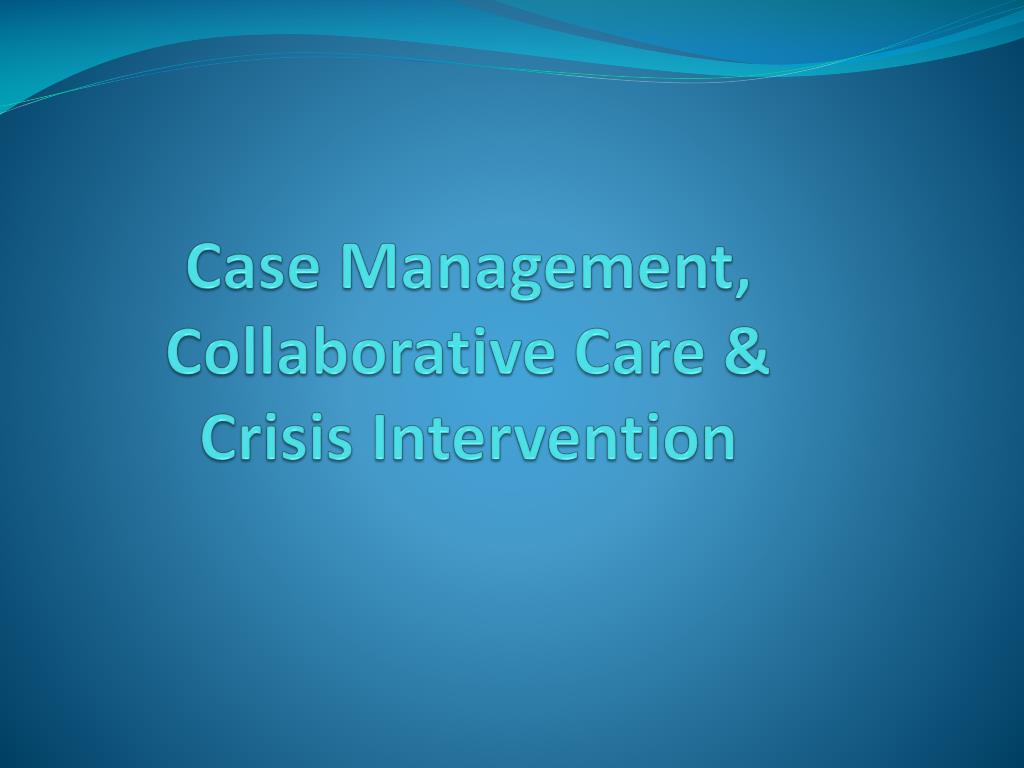 PPT - Case Management, Collaborative Care & Crisis Intervention ...