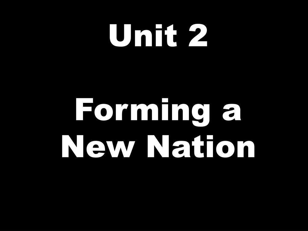 PPT - Unit 2 Forming a New Nation PowerPoint Presentation, free ...
