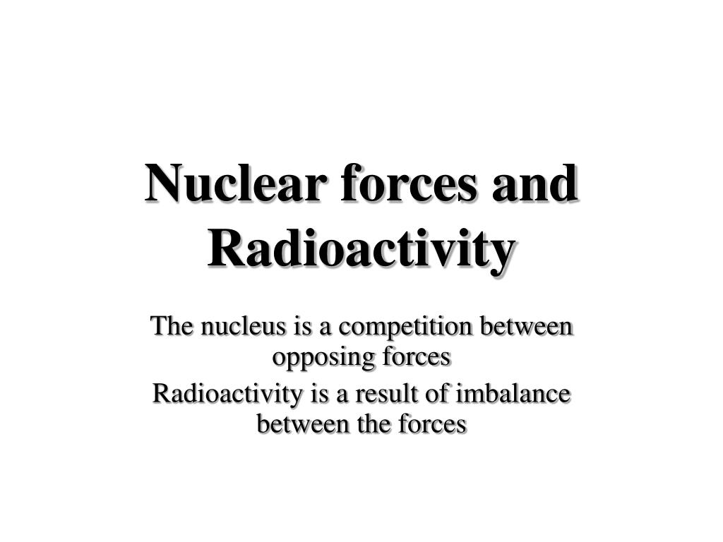 PPT - Nuclear forces and Radioactivity PowerPoint Presentation, free ...
