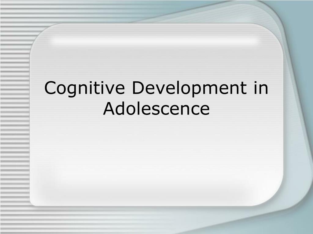 PPT - Cognitive Development in Adolescence PowerPoint Presentation ...