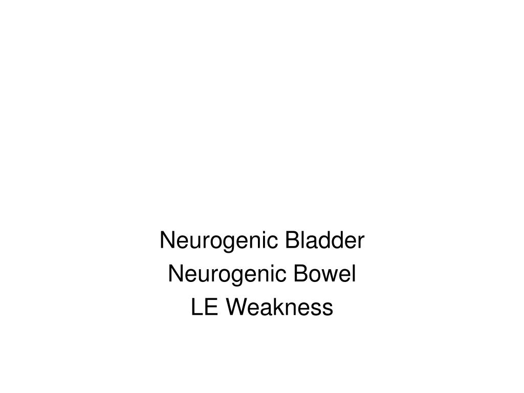 PPT - Neurogenic Bladder Neurogenic Bowel LE Weakness PowerPoint ...