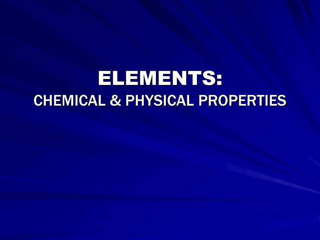 PPT - ELEMENTS: CHEMICAL & PHYSICAL PROPERTIES PowerPoint Presentation ...