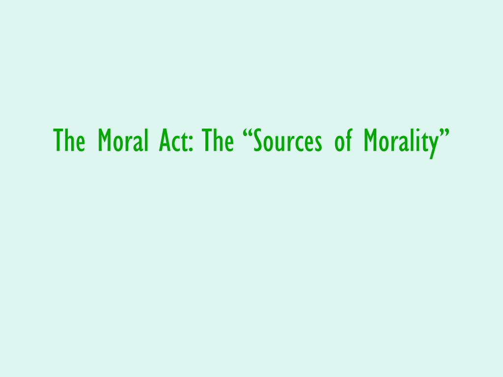 PPT - The Moral Act: The “Sources of Morality” PowerPoint Presentation ...