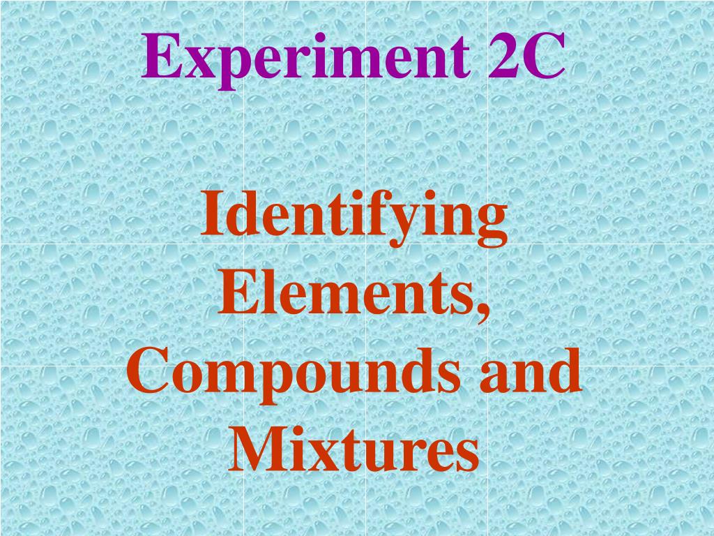 PPT - Experiment 2C Identifying Elements, Compounds and Mixtures ...