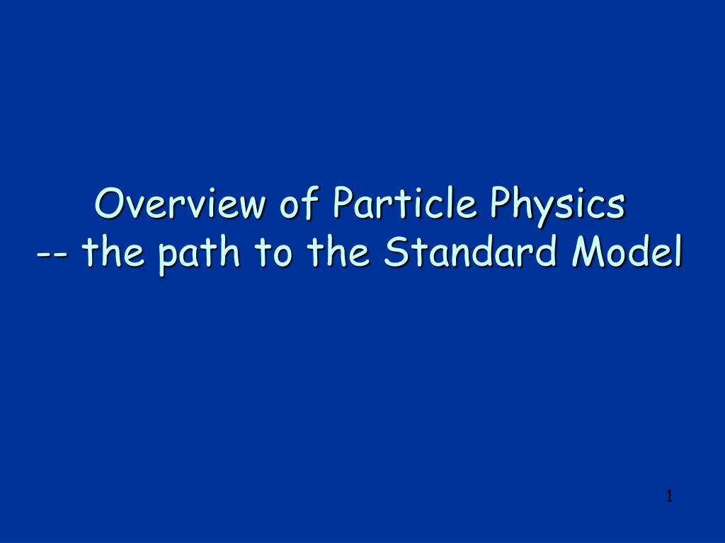 PPT - Overview of Particle Physics -- the path to the Standard Model ...