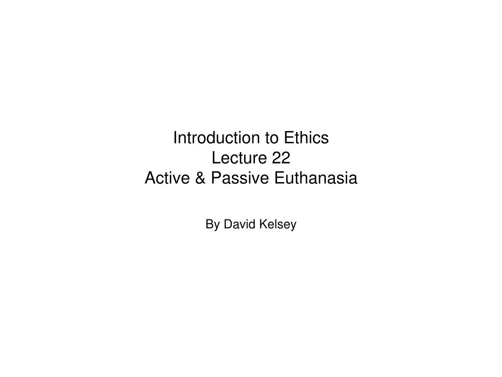 PPT - Introduction to Ethics Lecture 22 Active & Passive Euthanasia ...