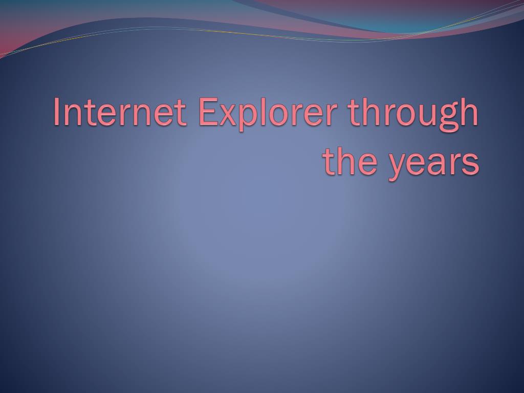 PPT - Internet Explorer through the years PowerPoint Presentation, free ...