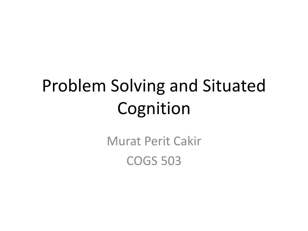 PPT - Problem Solving and Situated Cognition PowerPoint Presentation ...