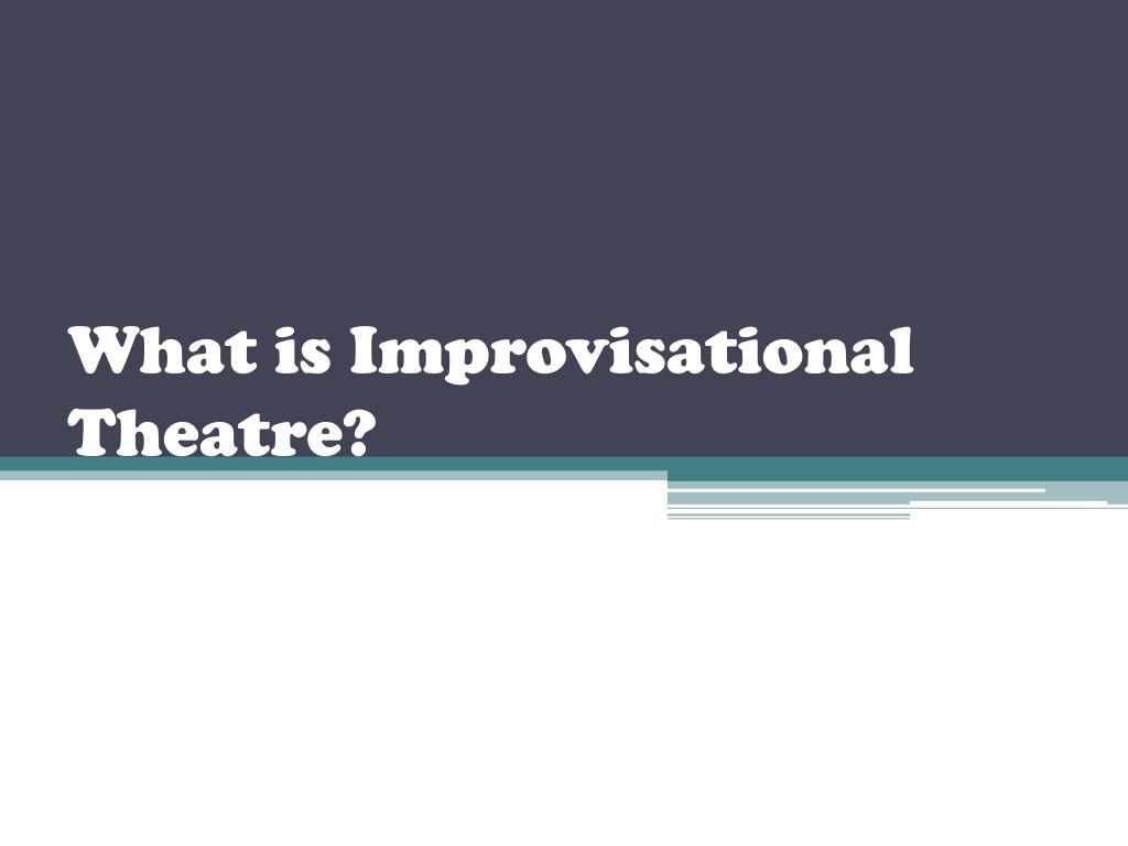 PPT - What is Improvisational Theatre? PowerPoint Presentation, free ...