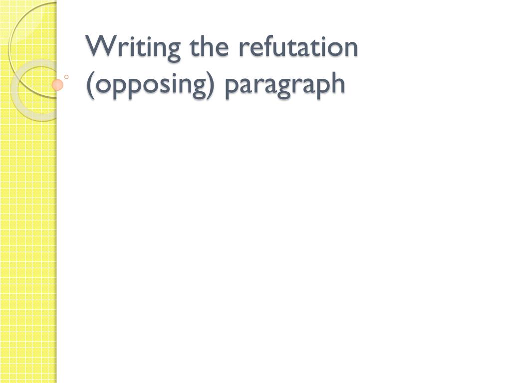 PPT - Writing the refutation (opposing) paragraph PowerPoint ...