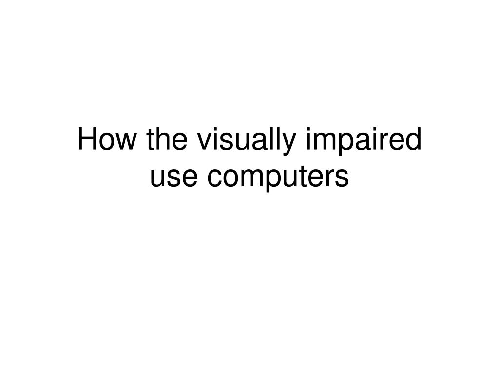 PPT - How the visually impaired use computers PowerPoint Presentation ...