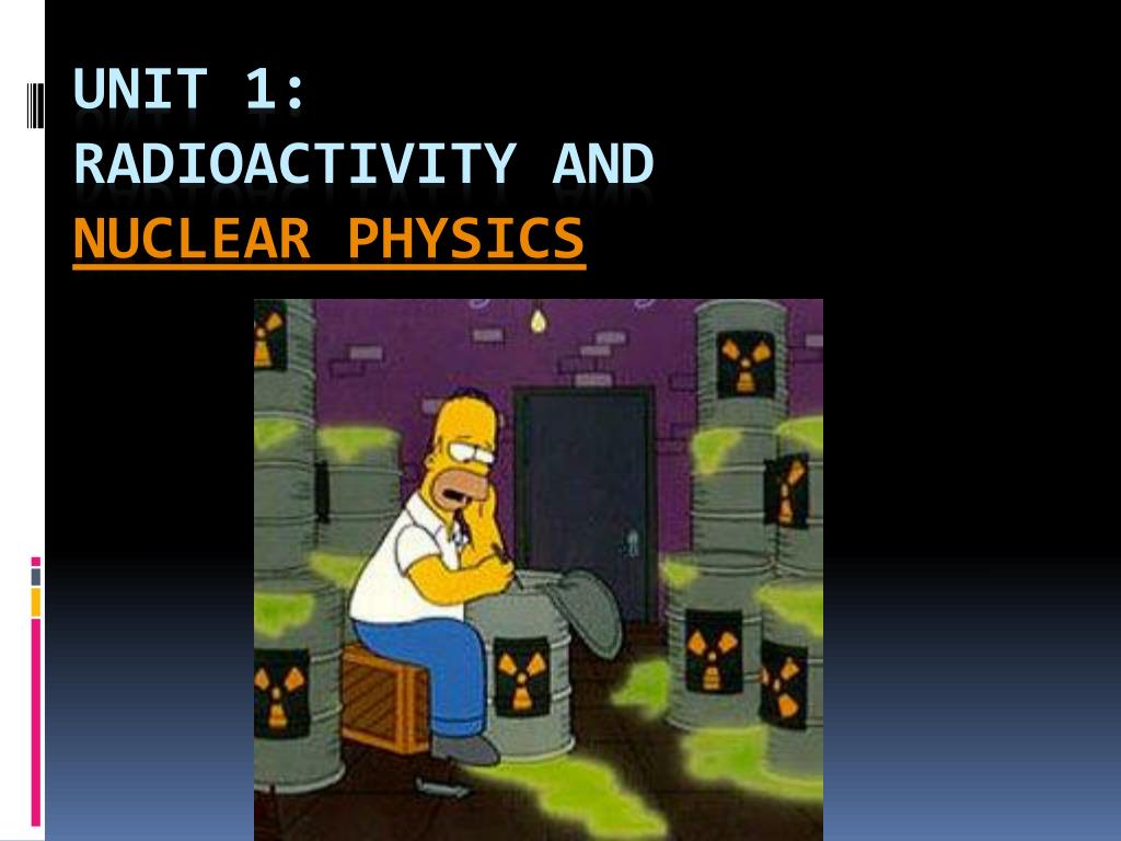 PPT - Unit 1: Radioactivity and nuclear physics PowerPoint Presentation ...
