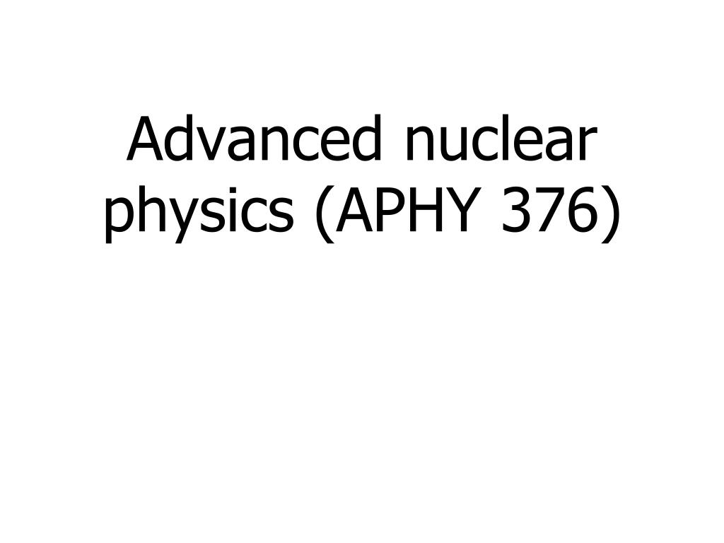 PPT - Advanced nuclear physics (APHY 376) PowerPoint Presentation, free ...