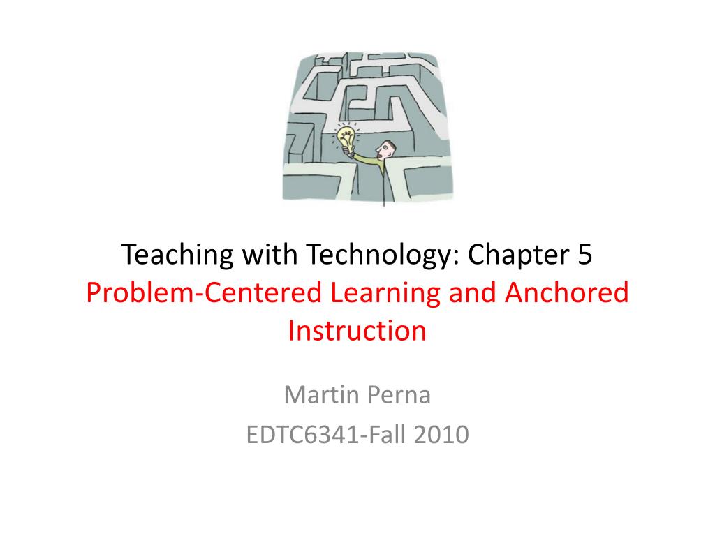 PPT - Teaching with Technology: Chapter 5 Problem-Centered Learning and Anchored Instruction ...