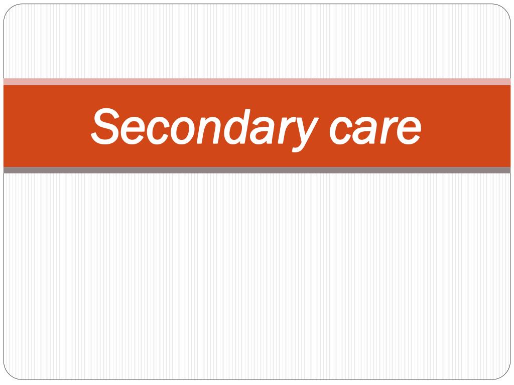 PPT - Secondary care PowerPoint Presentation, free download - ID:2017065