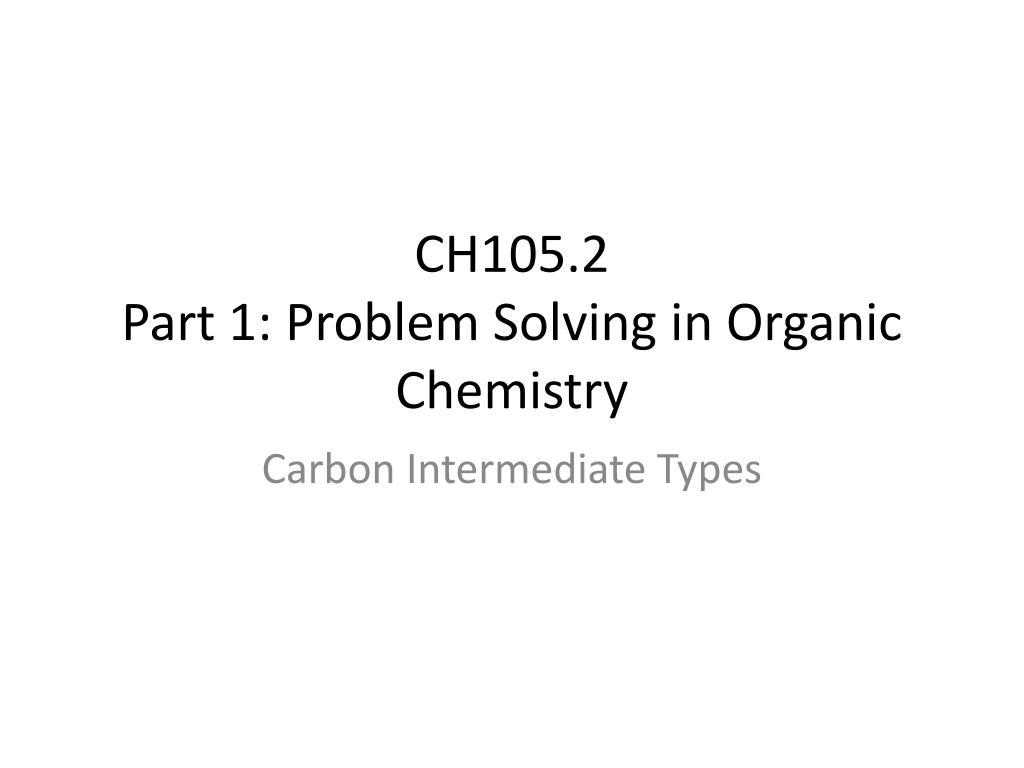 PPT - CH105.2 Part 1: Problem Solving in Organic Chemistry PowerPoint ...