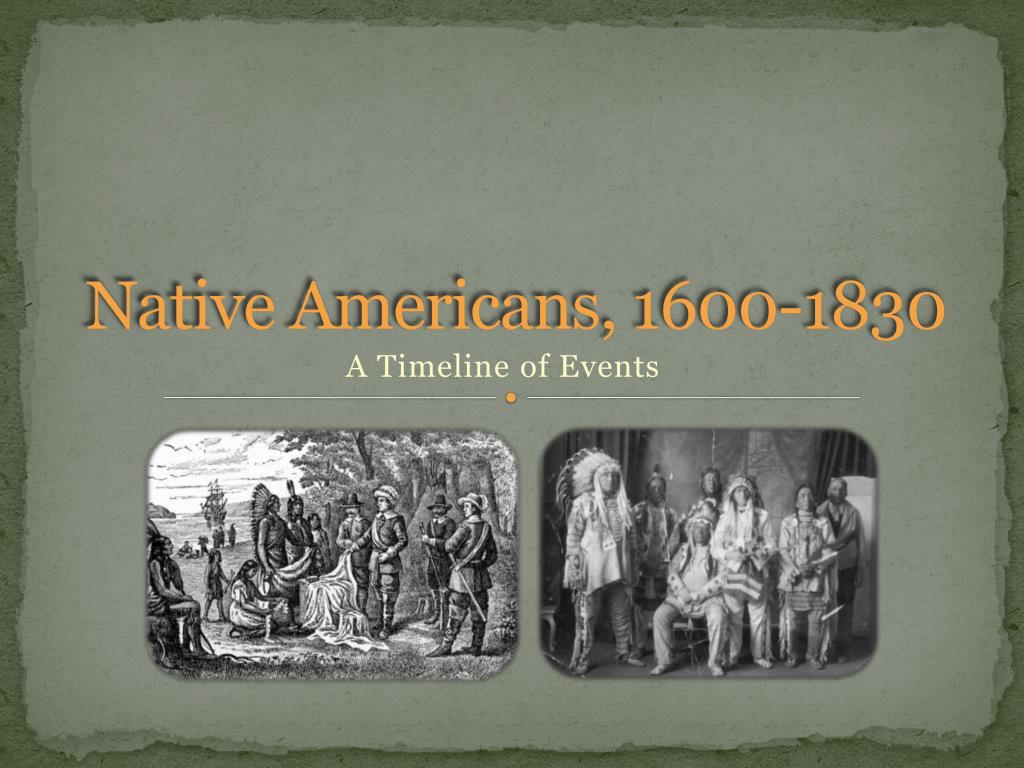 PPT - Timeline of Events Impacting Native Americans (1600-1830): Causes ...