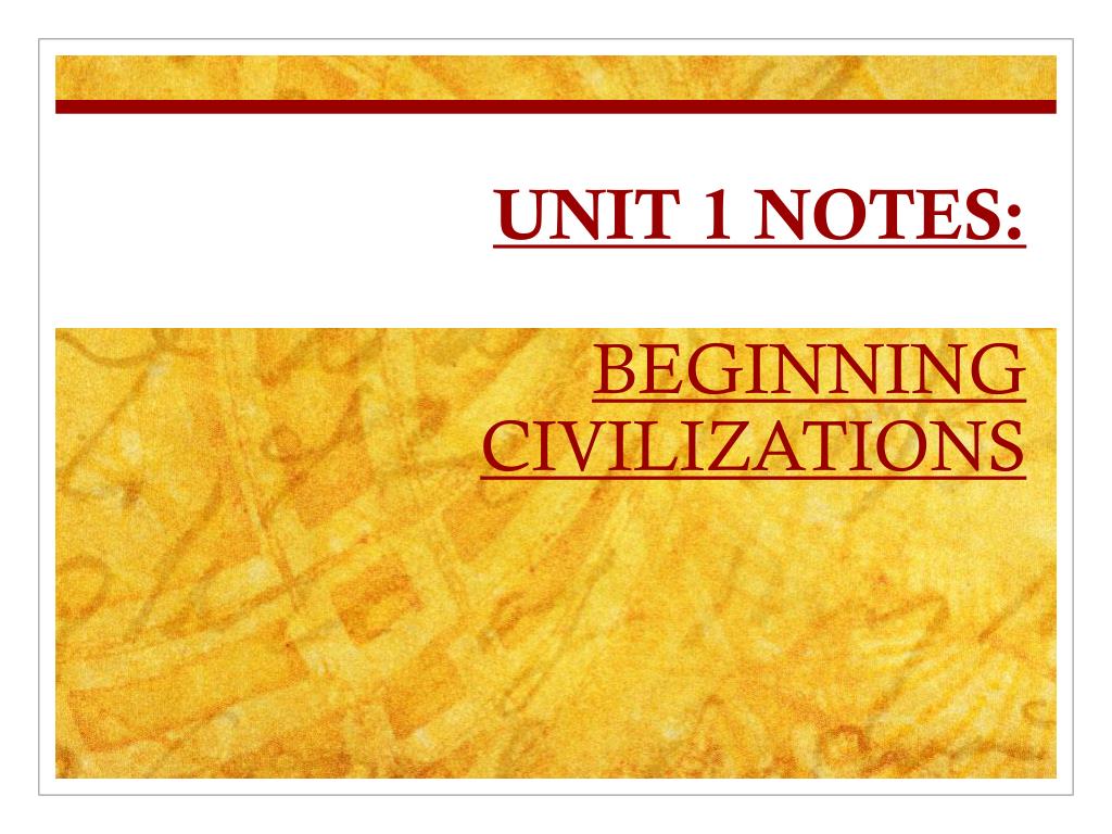 PPT - UNIT 1 NOTES: BEGINNING CIVILIZATIONS PowerPoint Presentation ...