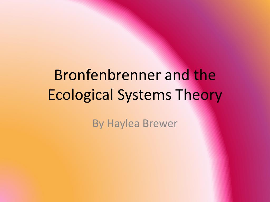 PPT - Bronfenbrenner and the Ecological Systems Theory PowerPoint ...