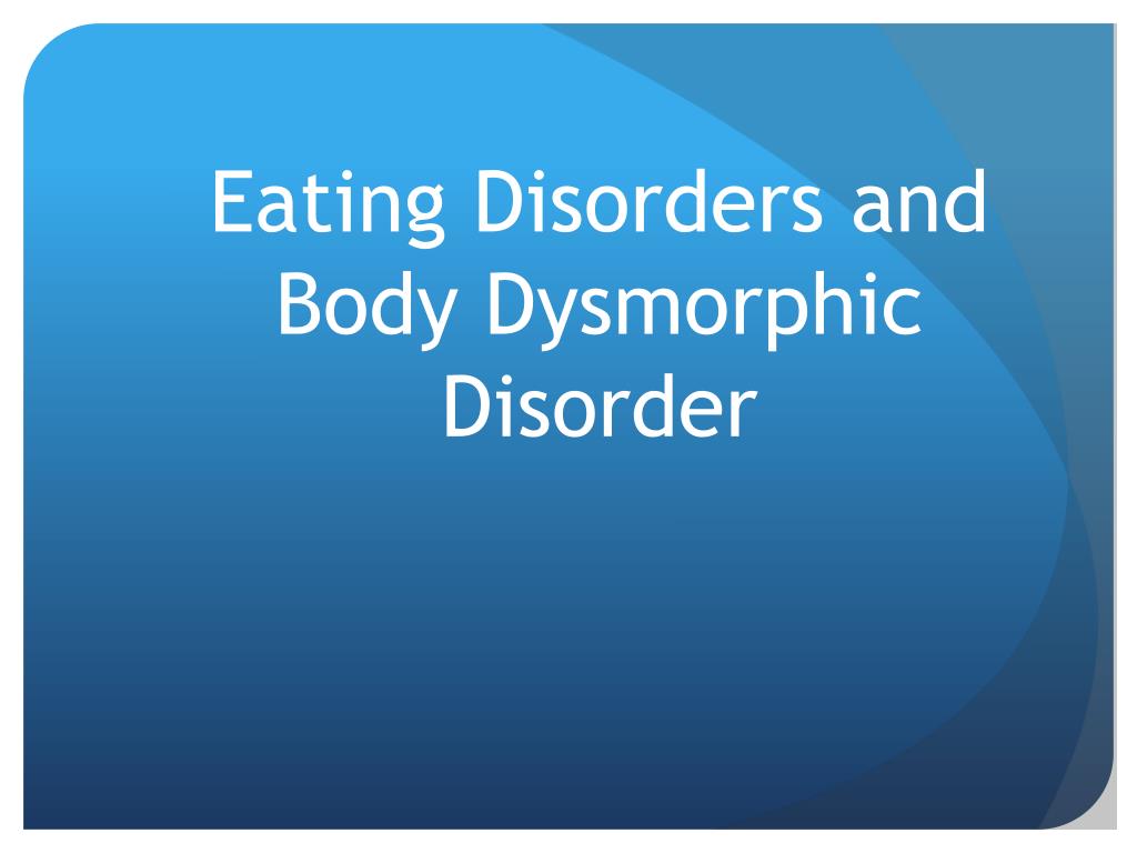 PPT - Eating Disorders and Body Dysmorphic Disorder PowerPoint ...