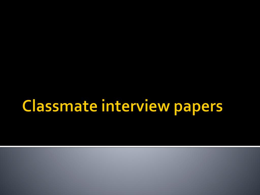 PPT - Classmate interview papers PowerPoint Presentation, free download ...
