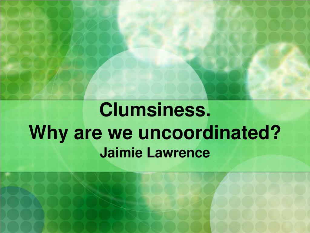 PPT - Clumsiness. Why are we uncoordinated? PowerPoint Presentation ...