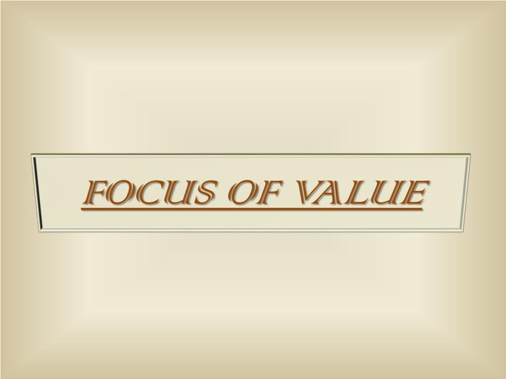 PPT - FOCUS OF VALUE PowerPoint Presentation, free download - ID:2079868