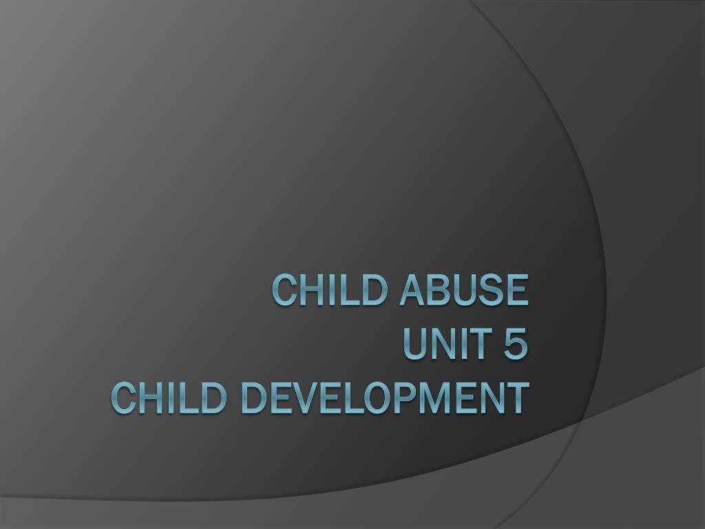 PPT - Child Abuse Unit 5 Child Development PowerPoint Presentation ...