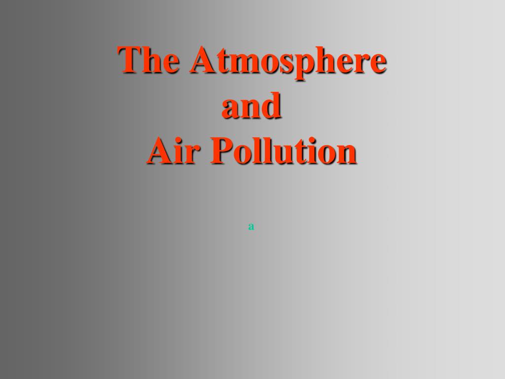 PPT - The Atmosphere and Air Pollution PowerPoint Presentation, free ...