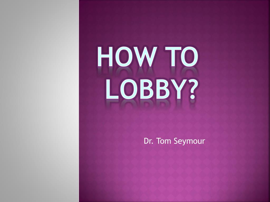 PPT - HOW TO LOBBY? PowerPoint Presentation, free download - ID:2167177