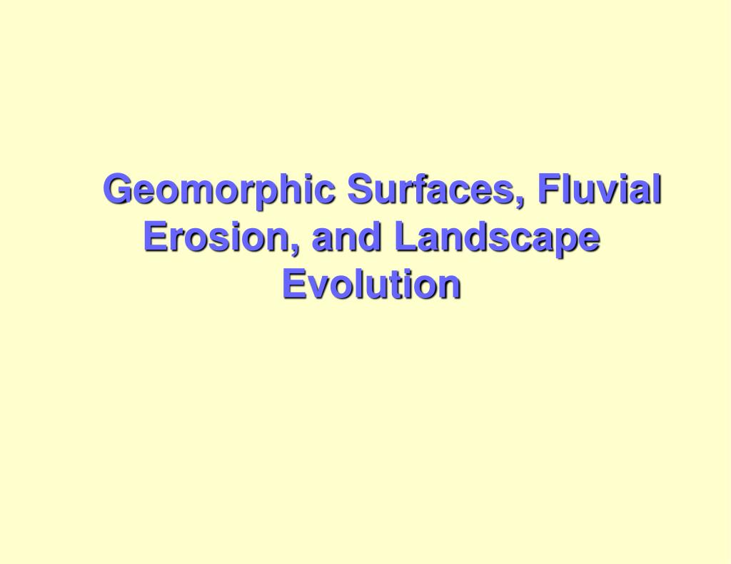 PPT - Geomorphic Surfaces, Fluvial Erosion, and Landscape Evolution ...