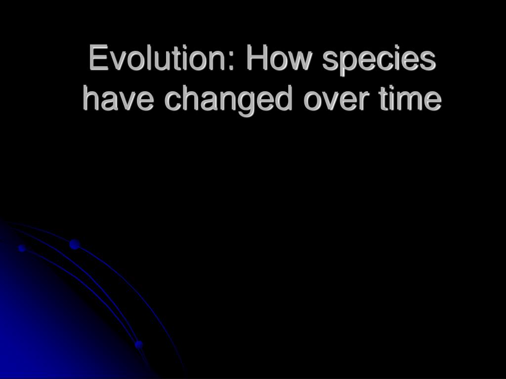 PPT - Evolution: How species have changed over time PowerPoint ...