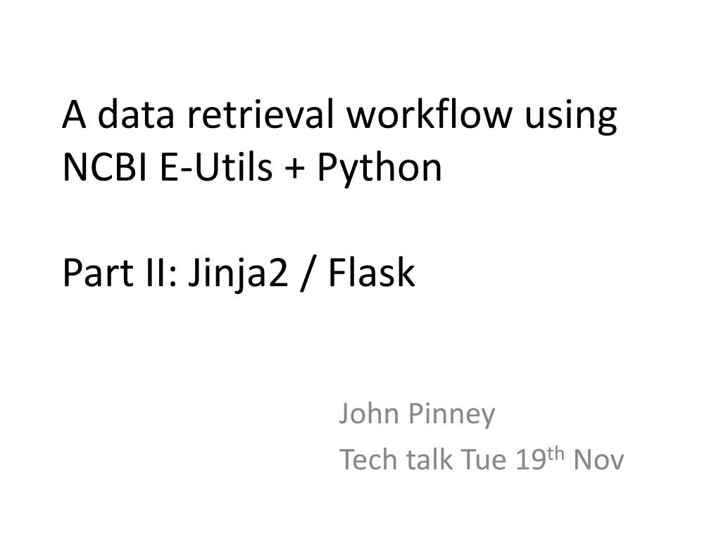 PPT - A data retrieval workflow using NCBI E- Utils + Python Part II: Jinja2 / Flask PowerPoint ...