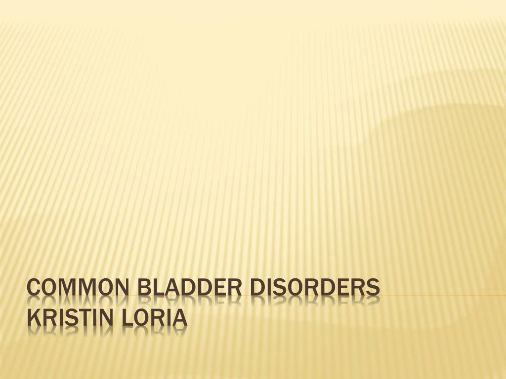 PPT - Common Bladder Disorders Kristin Loria PowerPoint Presentation ...