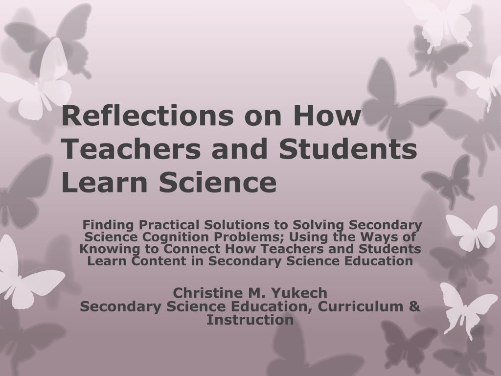 PPT - Reflections on How Teachers and Students Learn Science PowerPoint ...