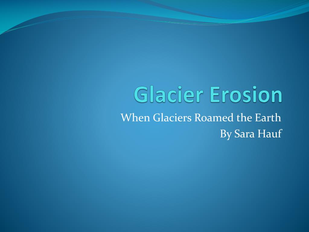 PPT - Glacier Erosion PowerPoint Presentation, free download - ID:2211800