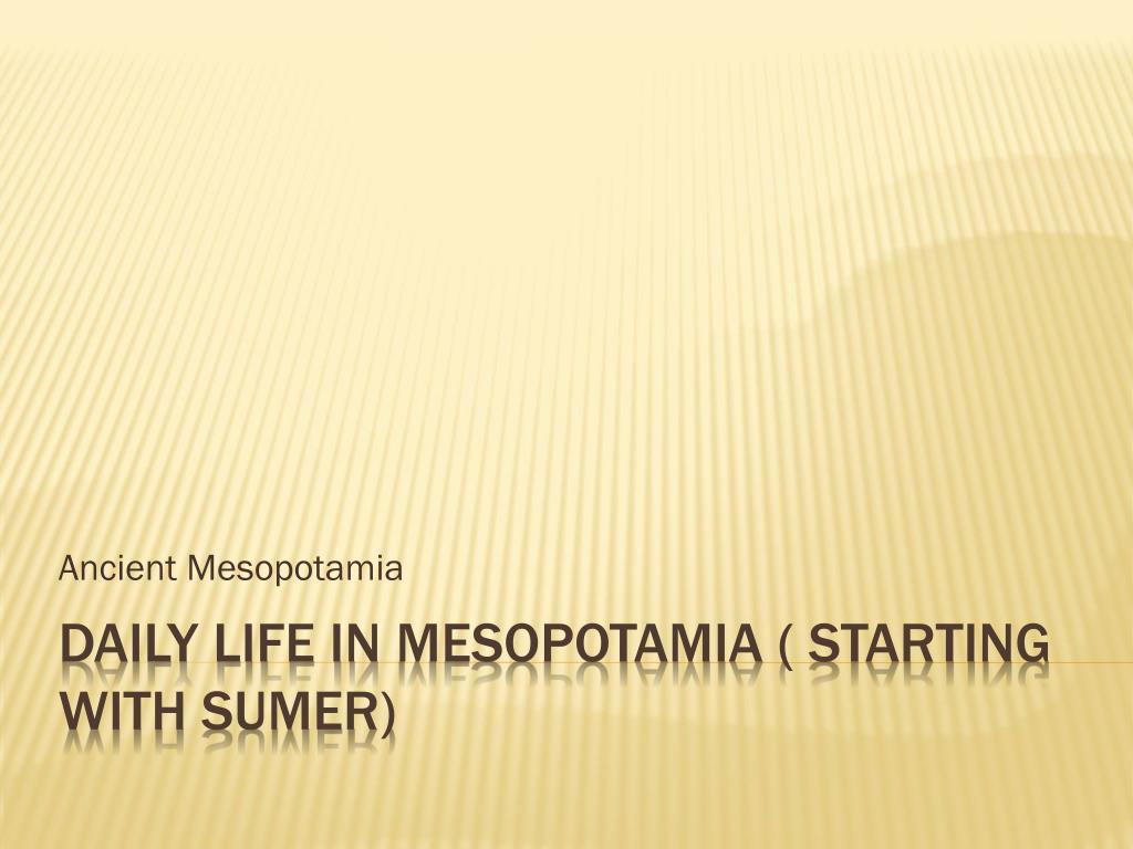 PPT - DAILY LIFE IN mESOPOTAMIA ( starting with Sumer ) PowerPoint ...