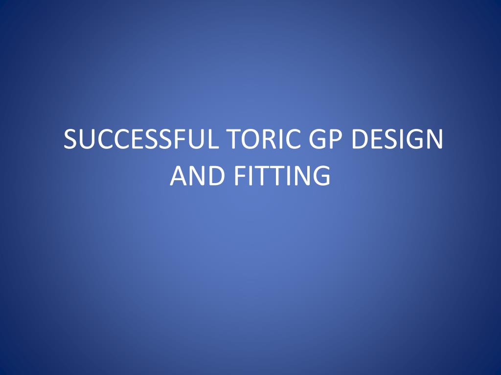 PPT - SUCCESSFUL TORIC GP DESIGN AND FITTING PowerPoint Presentation ...