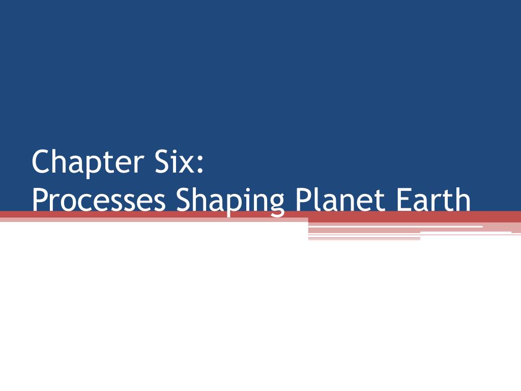 PPT - Chapter Six: Processes Shaping Planet Earth PowerPoint Presentation - ID:2234189