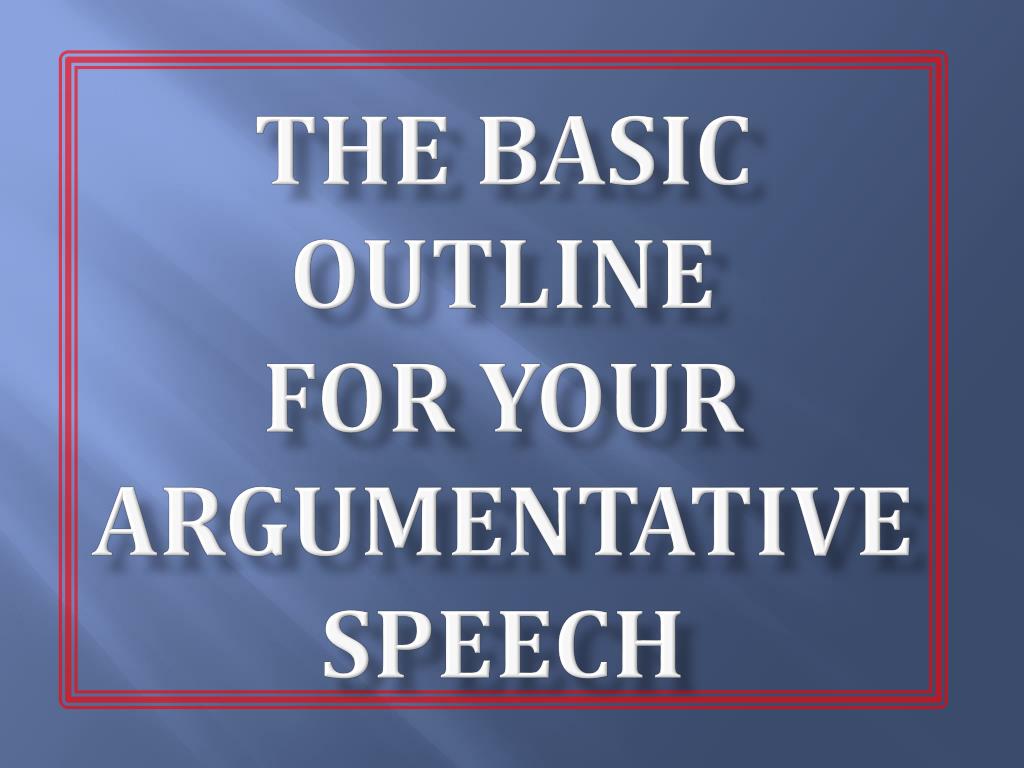 PPT - The Basic Outline for your Argumentative speech PowerPoint ...