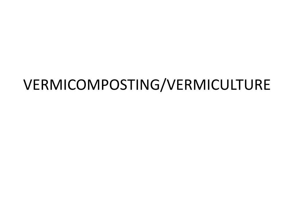 PPT - VERMICOMPOSTING/VERMICULTURE PowerPoint Presentation, free ...