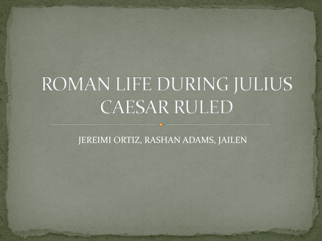 PPT - ROMAN LIFE DURING JULIUS CAESAR RULED PowerPoint Presentation ...