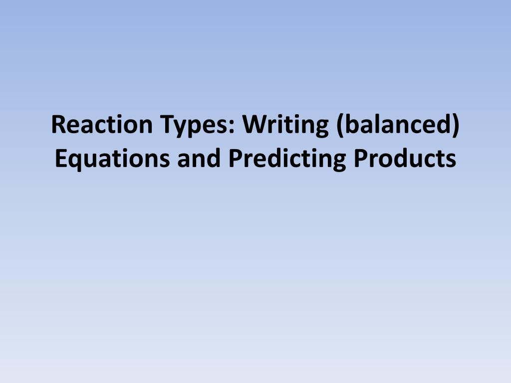 PPT - Reaction Types: Writing (balanced) Equations and Predicting ...