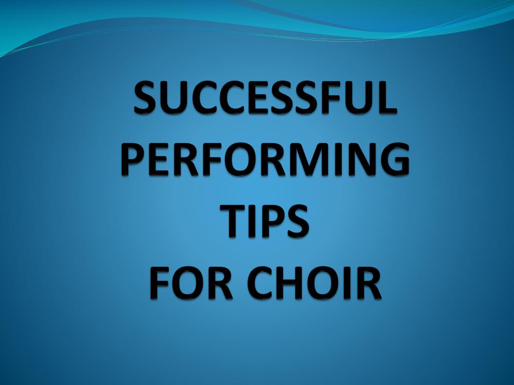 PPT - SUCCESSFUL PERFORMING TIPS FOR CHOIR PowerPoint Presentation ...